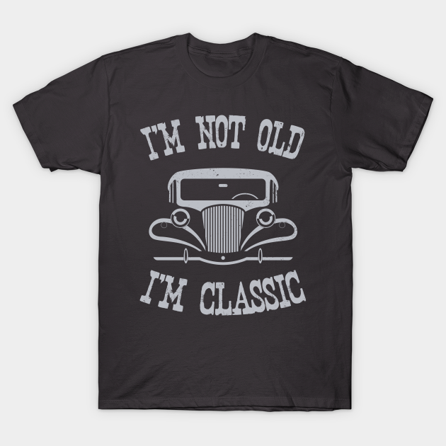 I'm not old, I'm Classic - Im Not Old Im Classic - T-Shirt | TeePublic